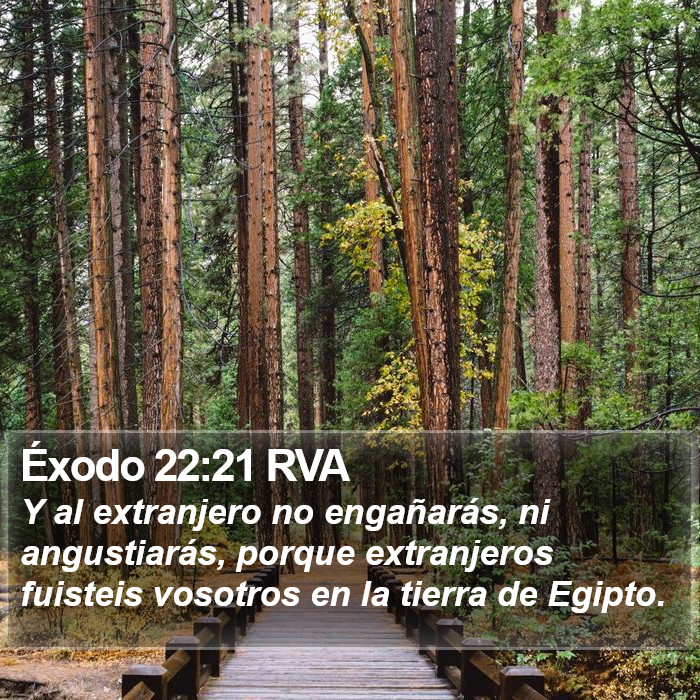 Éxodo 22:21 RVA - Y al extranjero no engañarás, ni angustiarás,