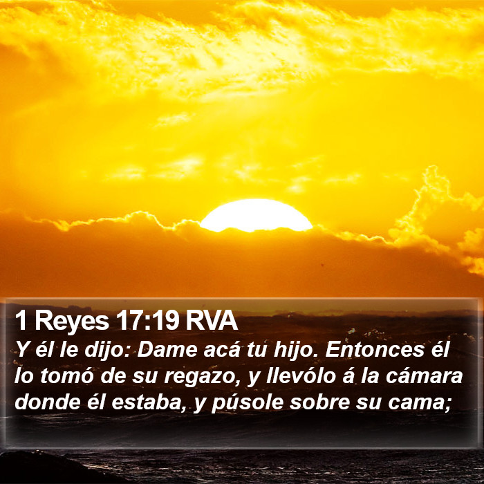1 Reyes 17:19 RVA - Y él le dijo: Dame acá tu hijo. Entonces él lo