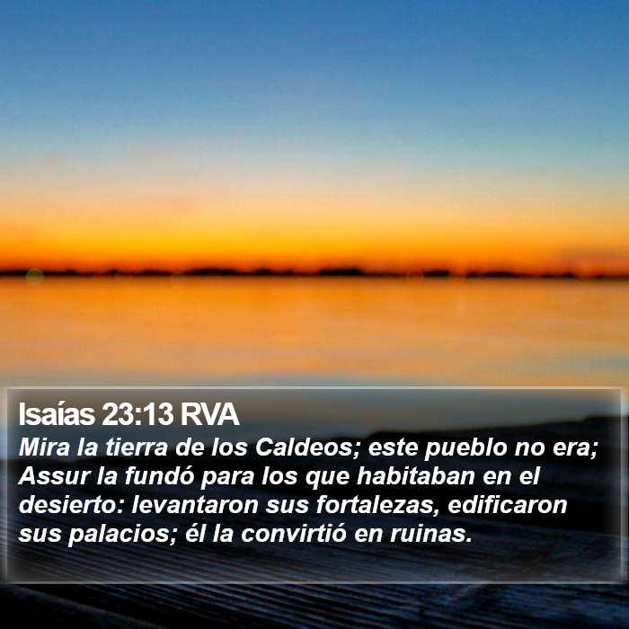 Isaías 23:13 RVA - Mira la tierra de los Caldeos; este pueblo no