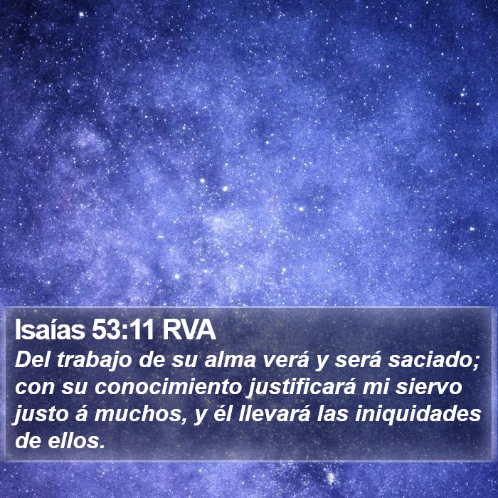 Isaías 53:11 RVA - Del trabajo de su alma verá y será saciado; con