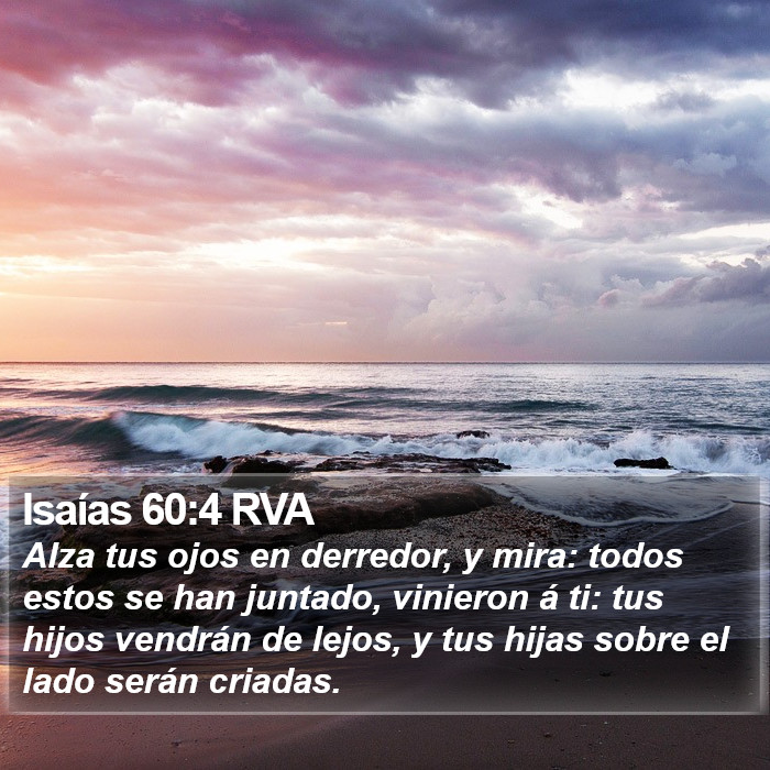 Isaías 60:4 RVA - Alza tus ojos en derredor, y mira: todos estos se