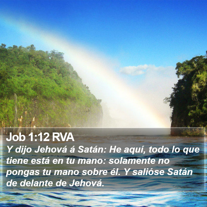 Job 1:12 RVA - Y dijo Jehová á Satán: He aquí, todo lo que