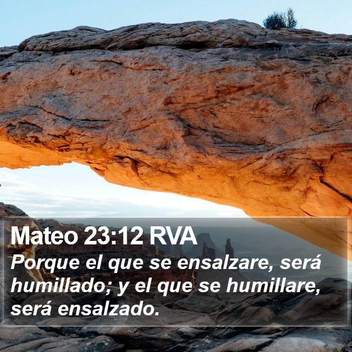 Mateo 23:12 RVA - Porque el que se ensalzare, será humillado; y el