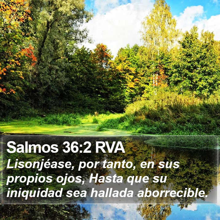 Salmos 36:2 RVA - Lisonjéase, por tanto, en sus propios ojos,